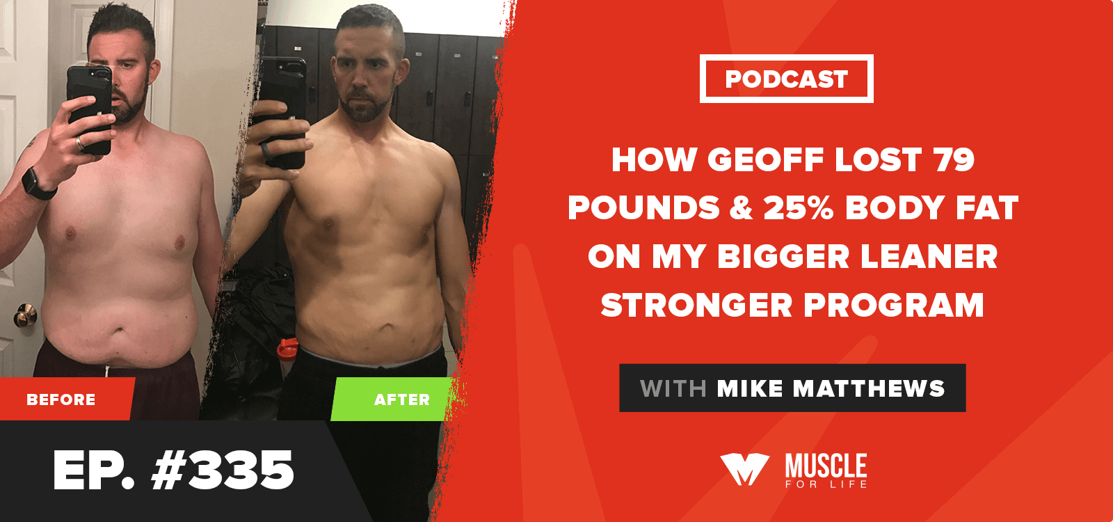 Ep. #335: How Geoff Lost 79 Pounds & 25% Body Fat on my Bigger Leaner ...